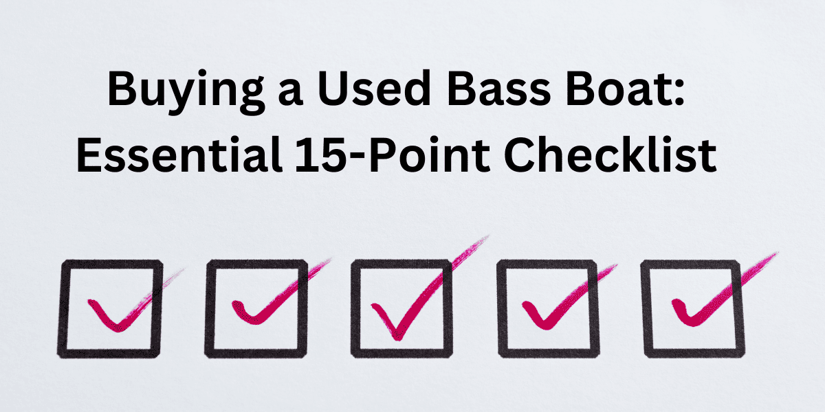 Buying a Used Bass Boat: Essential 15-Point Checklist - The Bass Boyz
